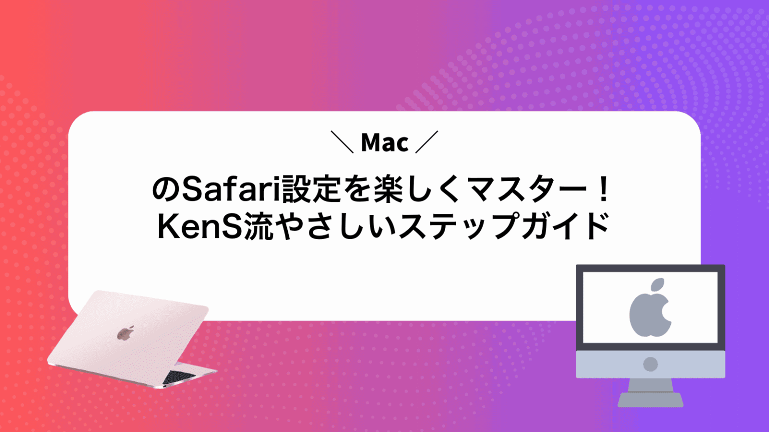 MacのSafari設定を楽しくマスター！KenS流やさしいステップガイド - MacポイントB